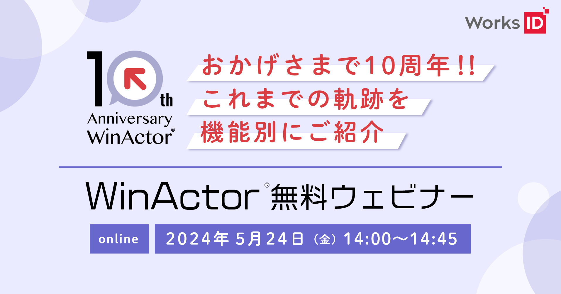 【WinActorウェビナー】おかげさまで10周年！！これまでの軌跡を機能別にご紹介 ～皆さんの気になる機能や疑問を一挙解決～ | ワークスアイディ株式会社